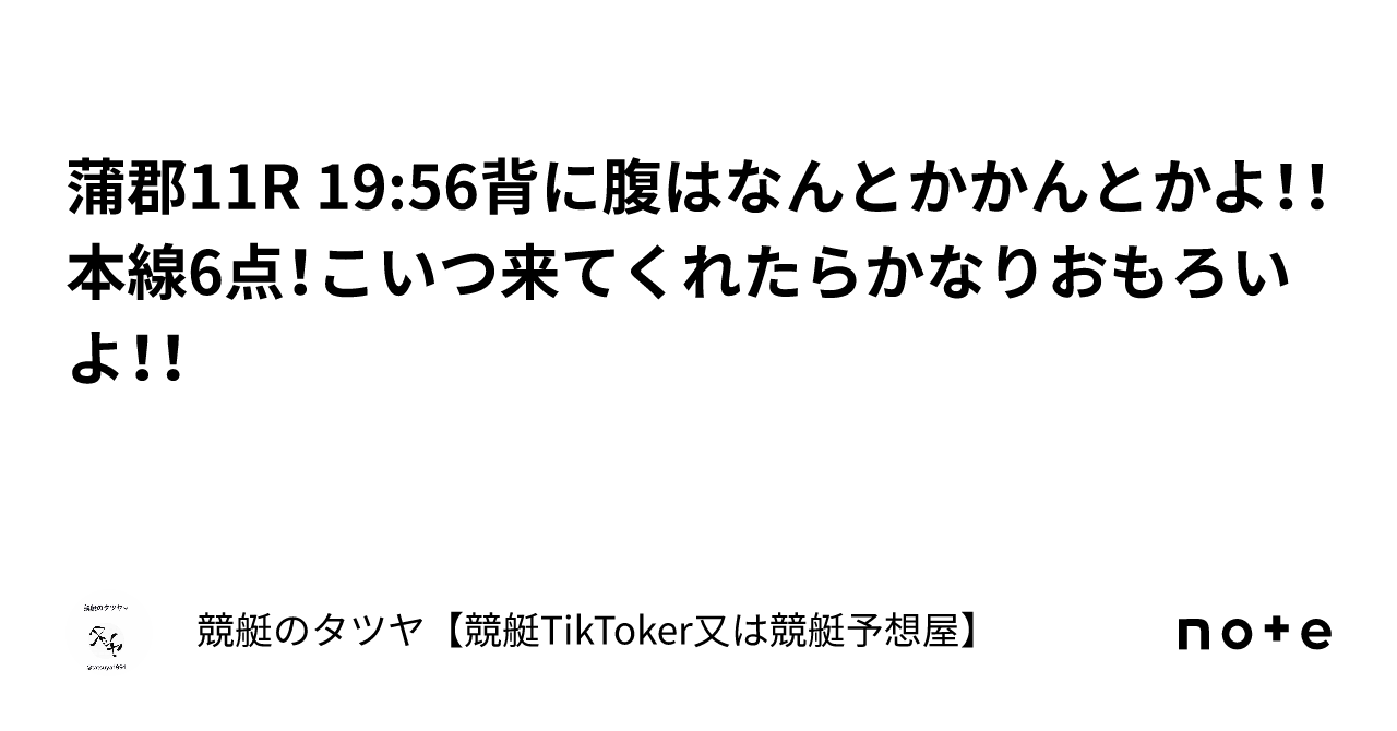 蒲郡11R 19:56背に腹はなんとかかんとかよ！！本線6点！こいつ来てくれたらかなりおもろいよ！！｜競艇のタツヤ【競艇TikToker又は競艇予想屋】