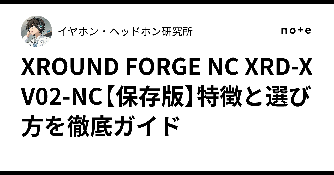 XROUND FORGE NC XRD-XV02-NC【保存版】特徴と選び方を徹底ガイド｜イヤホン・ヘッドホン研究所