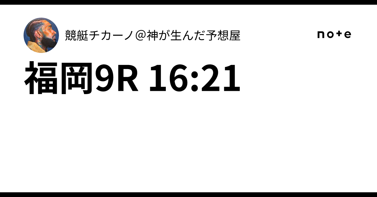 福岡9R 16:21｜競艇チカーノ＠神が生んだ予想屋