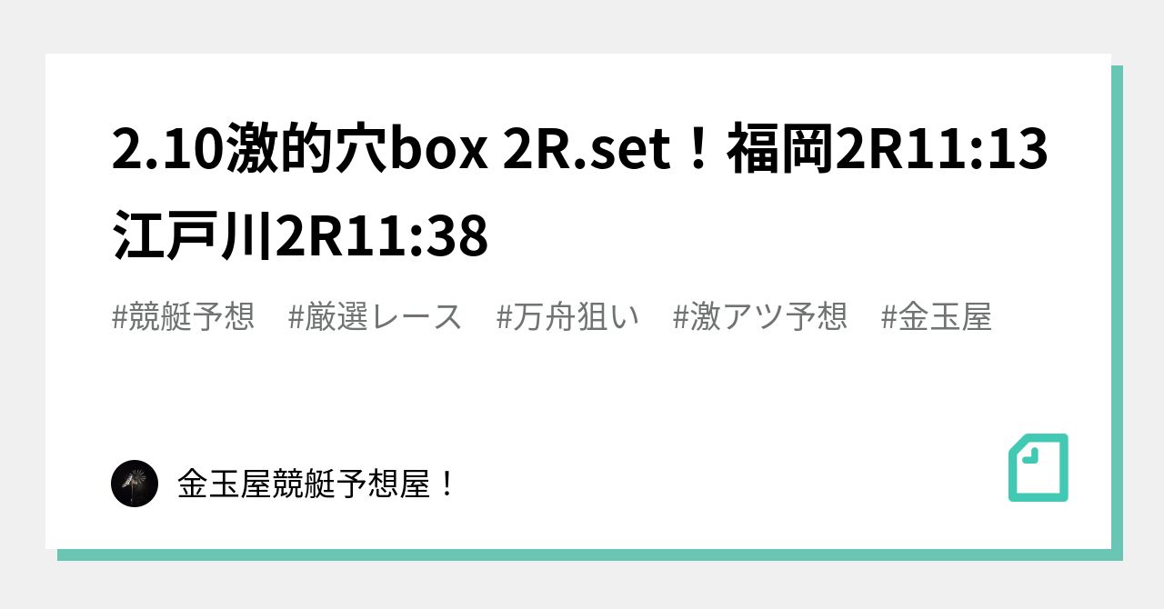 2.10🔥激的💮穴box🔥 2R.set！福岡2R11:13🔥江戸川2R11:38｜🎆金玉屋🎆競艇予想屋！