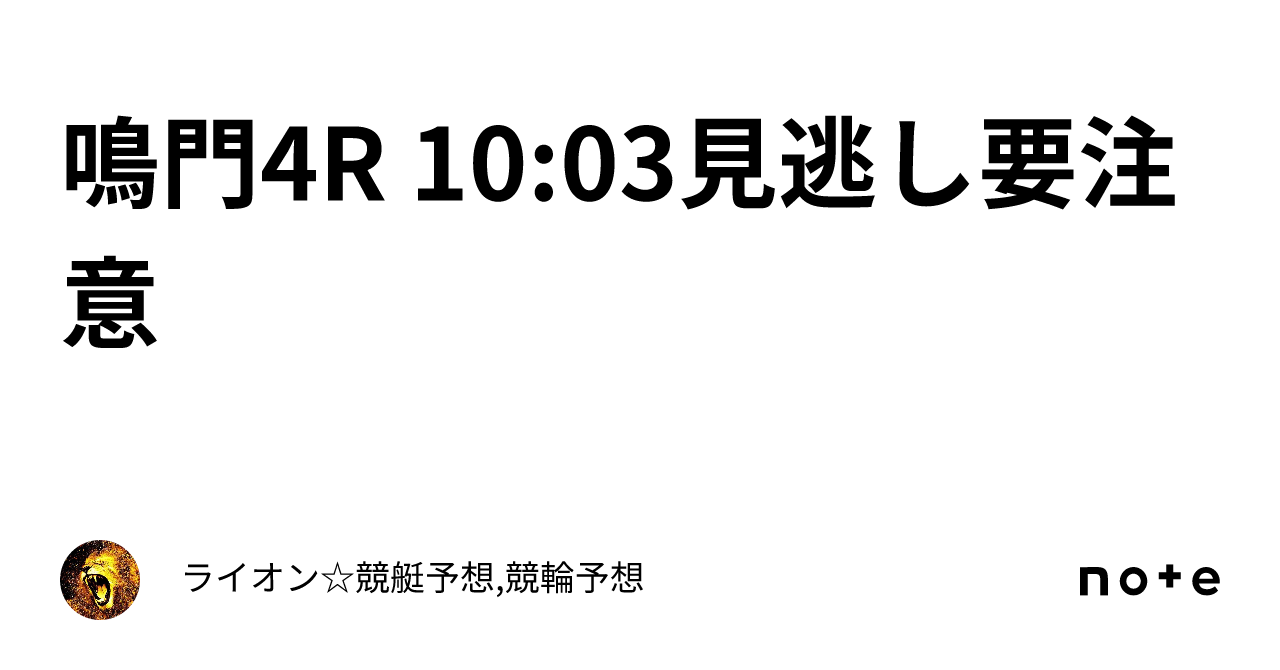 鳴門4R 10:03🈲見逃し要注意🈲｜ライオン☆競艇予想,競輪予想