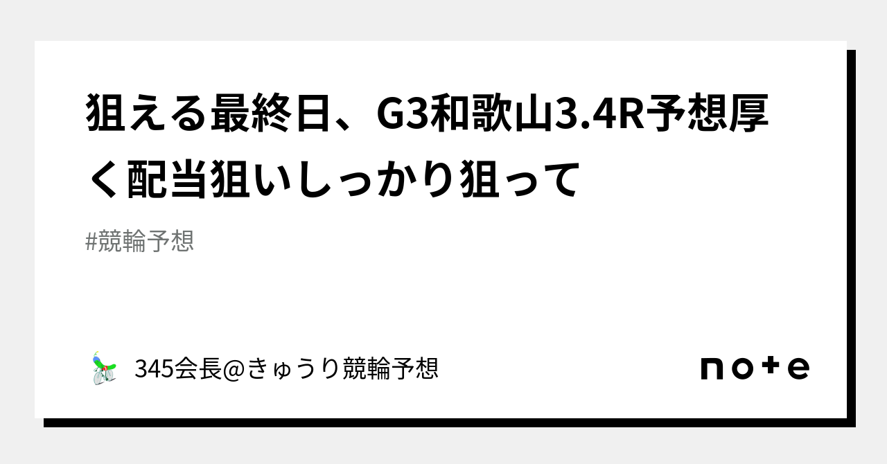 🌐狙える🌐最終日、G3和歌山3.4R予想🎯厚く🔥配当狙い🌈🌈🌈しっかり狙って🔥｜345会長@きゅうり競輪予想｜note
