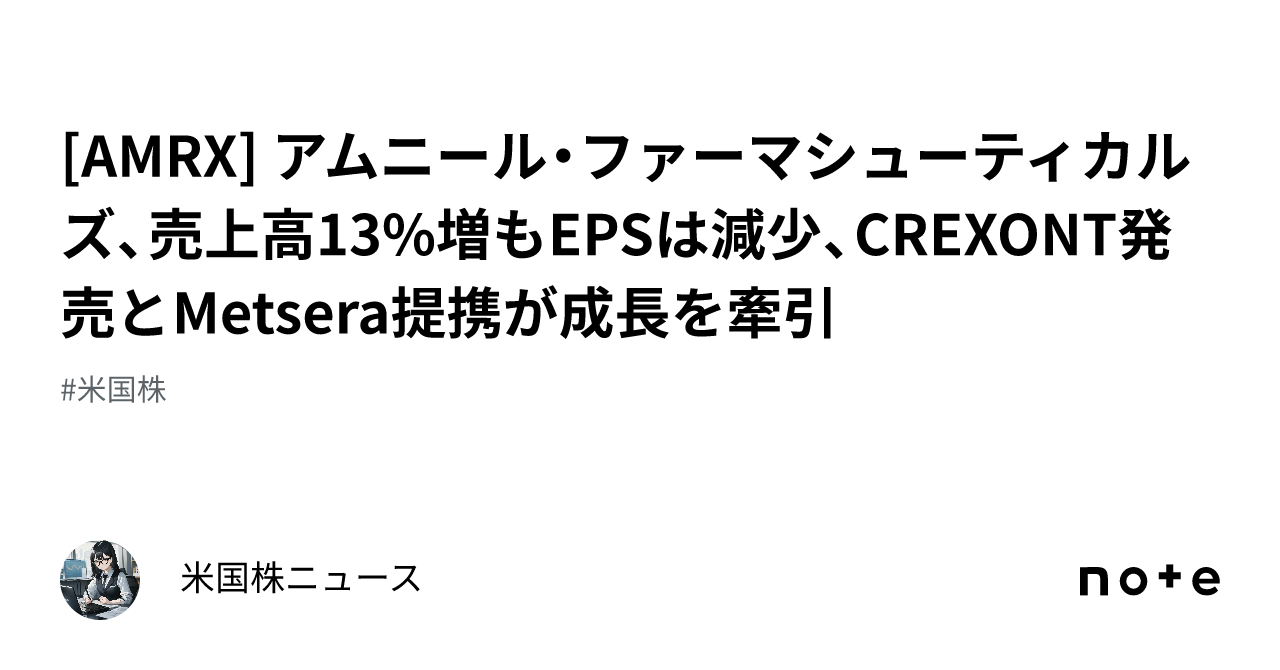 [AMRX] アムニール・ファーマシューティカルズ、売上高13%増もEPSは減少、CREXONT発売とMetsera提携が成長を牽引｜米国株ニュース