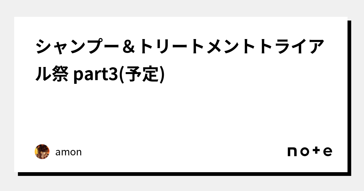 シャンプー＆トリートメントトライアル祭 part3(予定)｜amon｜note