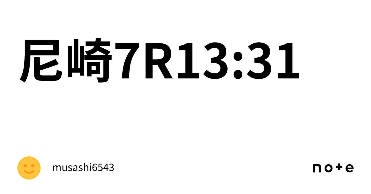尼崎7R13:31｜musashi6543