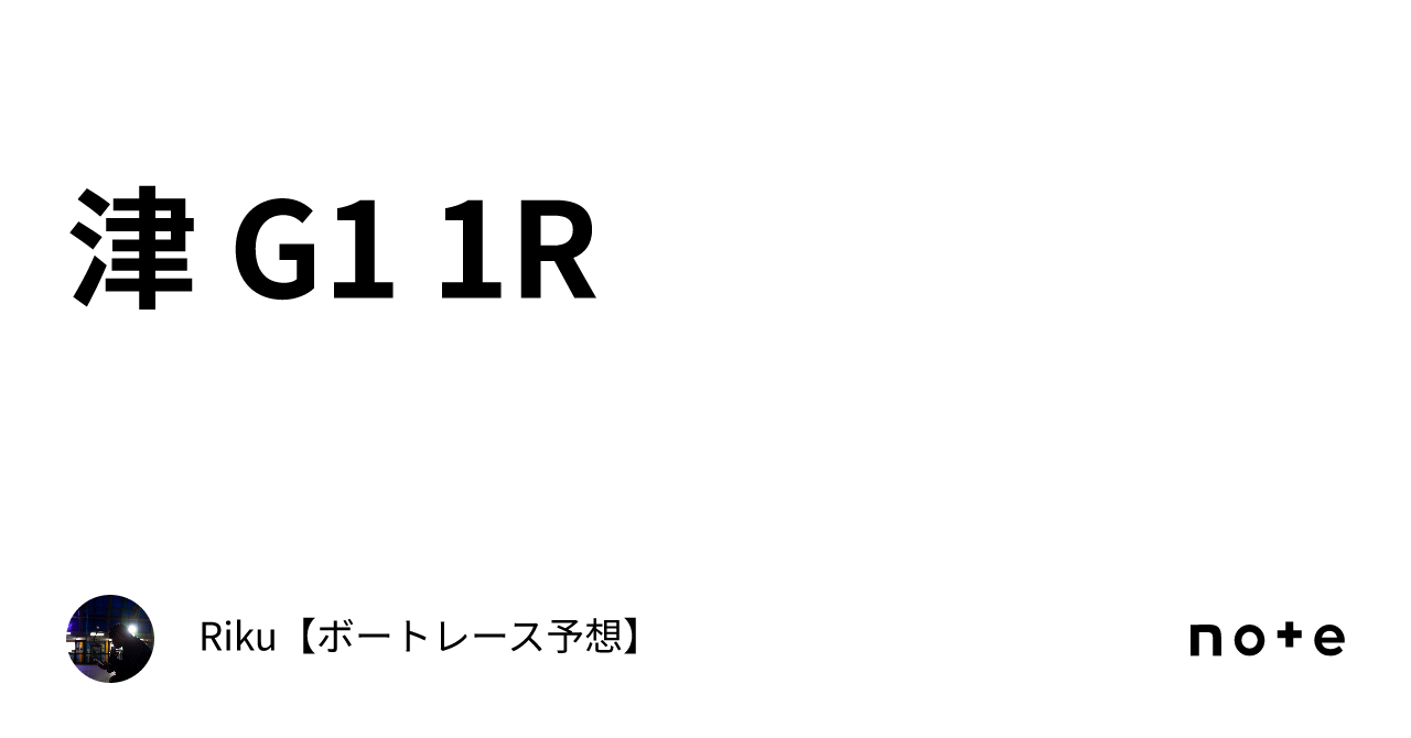 津 G1 1R｜Riku【ボートレース予想】