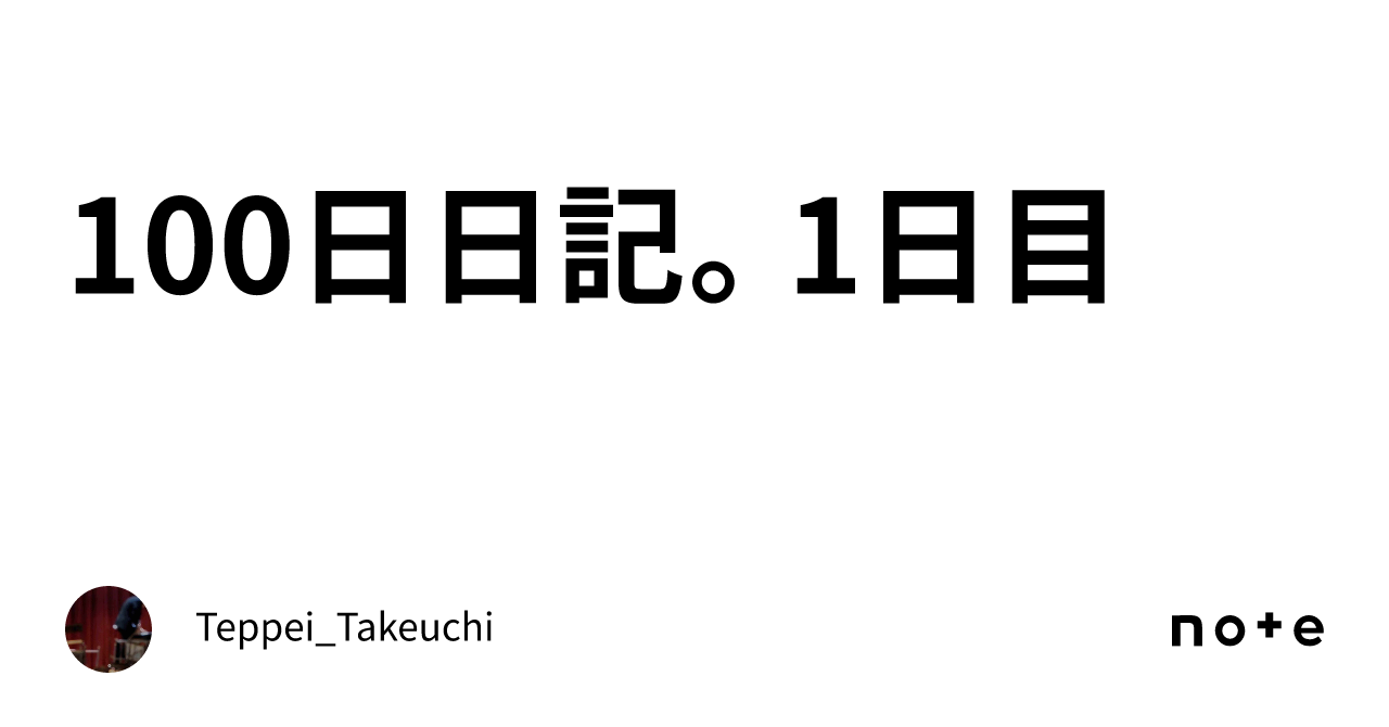 100日日記。1日目｜Teppei_Takeuchi