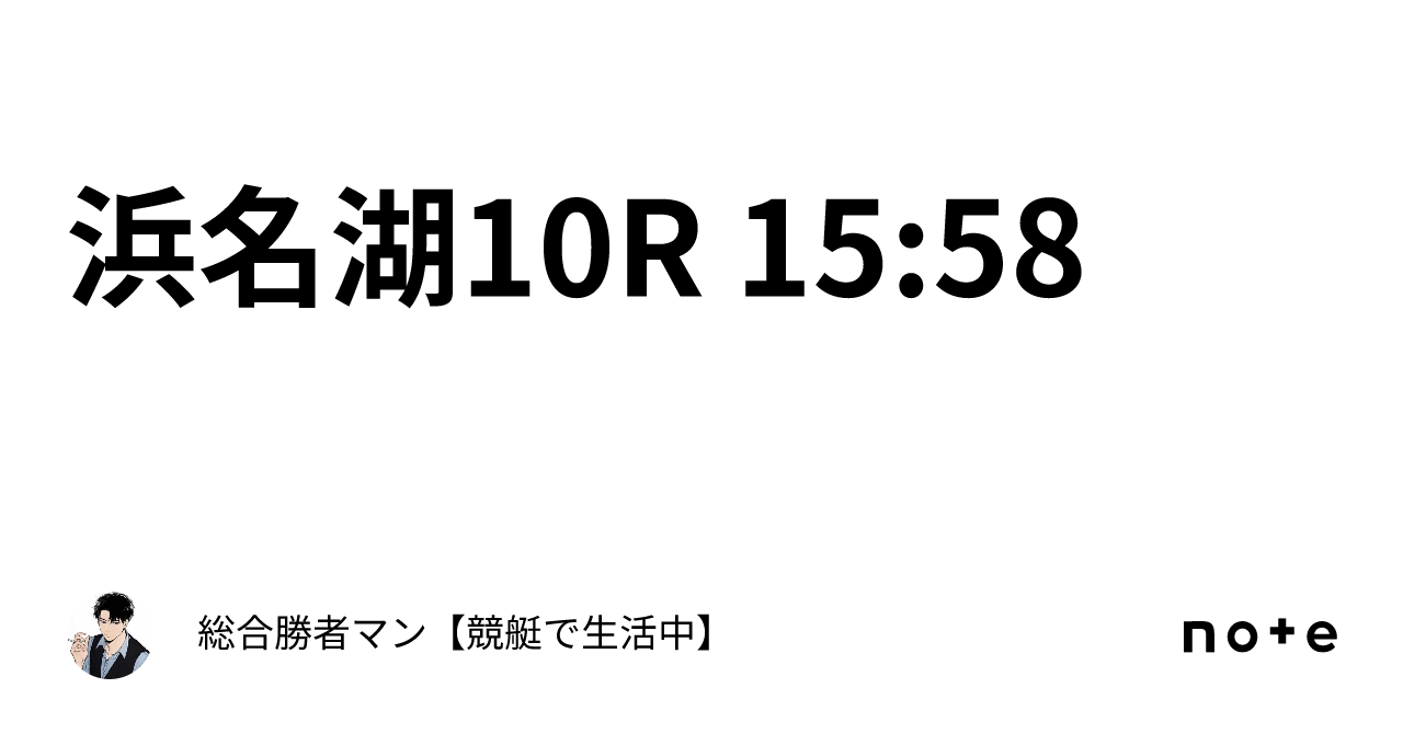 浜名湖10R 15:58｜総合勝者マン【競艇で生活中】