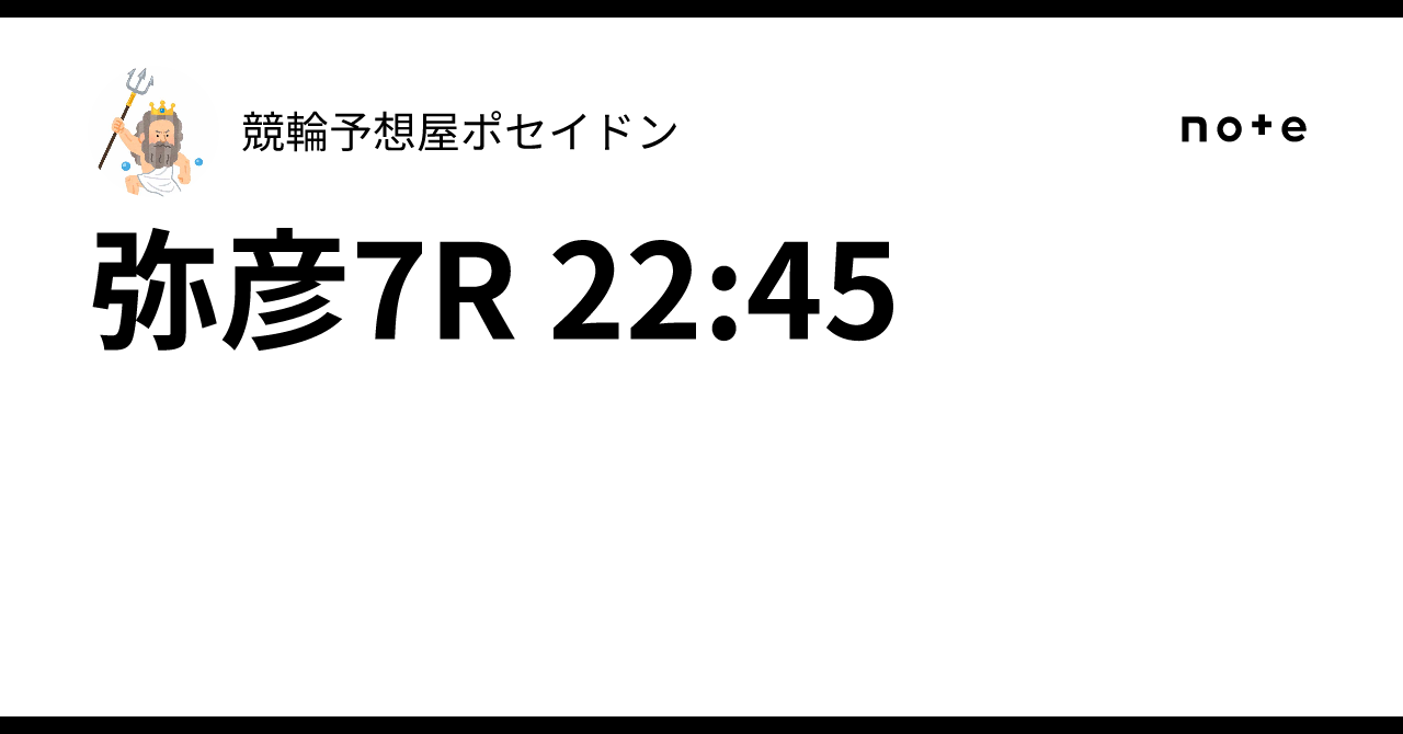 弥彦7R 22:45｜競輪予想屋ポセイドン