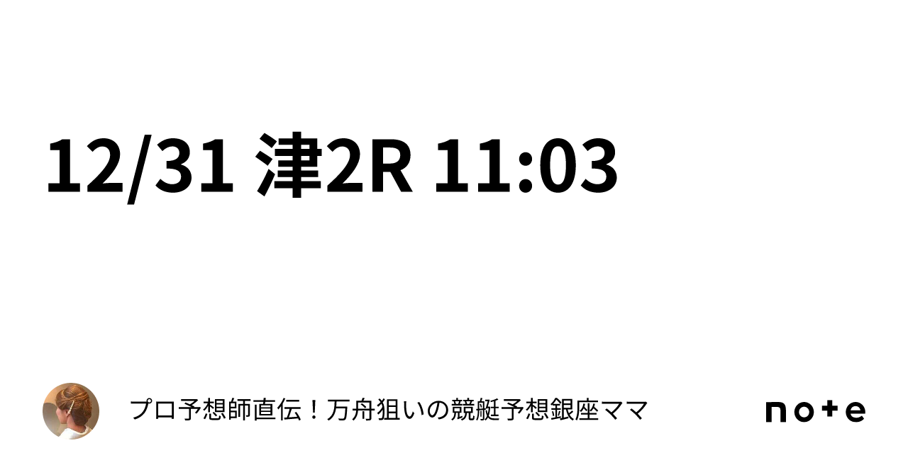 12/31 津2R 11:03｜プロ予想師直伝！万舟狙いの競艇予想🥂銀座ママ🥂