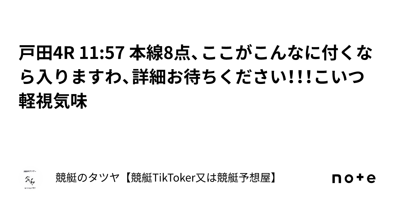 戸田4R 11:57 本線8点、ここがこんなに付くなら入りますわ、詳細お待ちください！！！こいつ軽視気味｜競艇のタツヤ【競艇TikToker又は競艇予想屋】