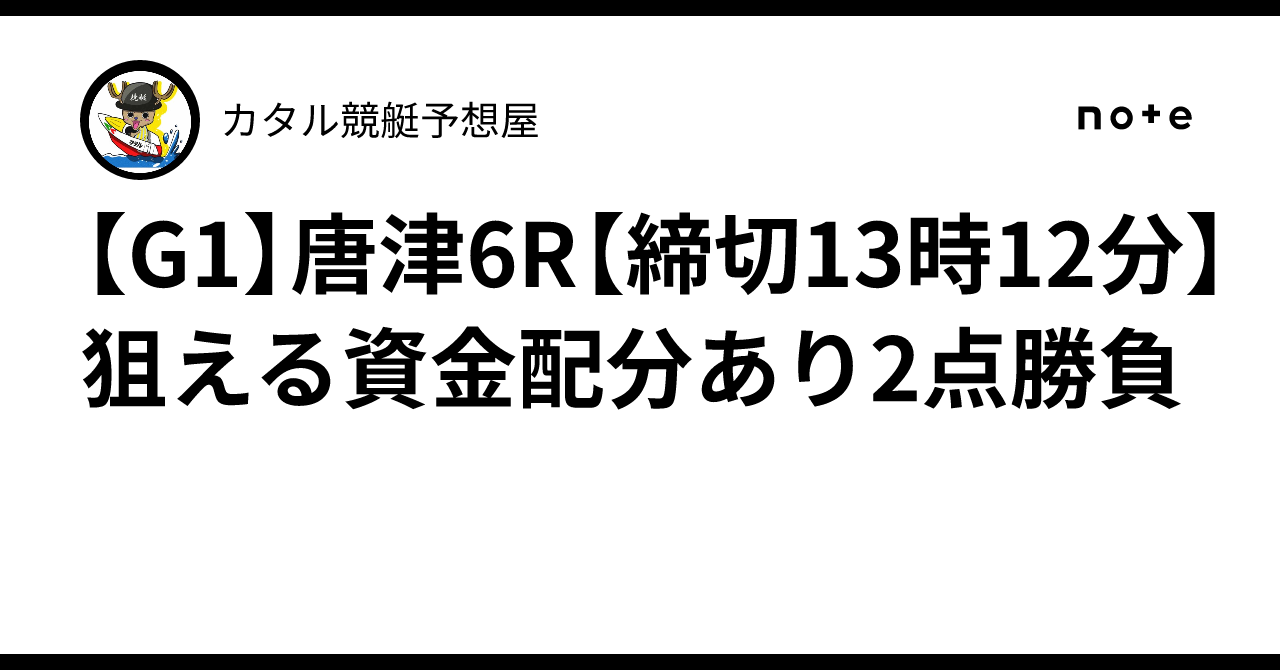 🔥🌐【G1】唐津6R【締切13時12分】🔥🌐狙える🔥🌐資金配分あり🔥2点勝負🔥｜カタル競艇予想屋
