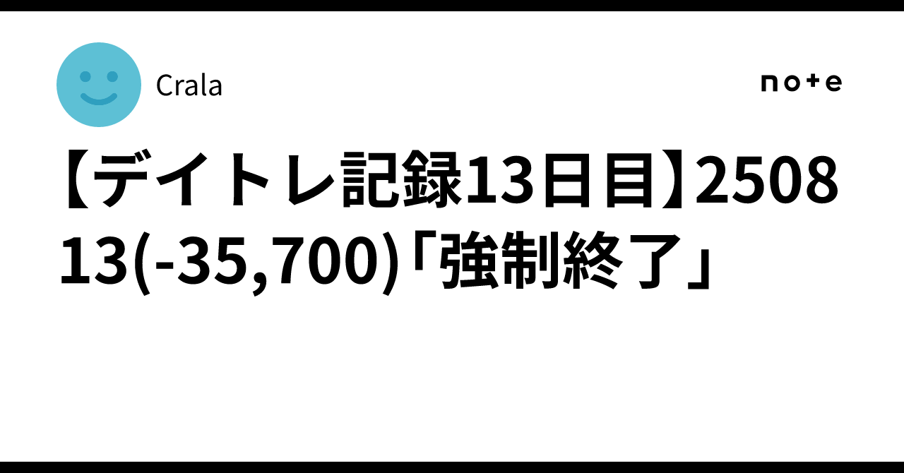 【デイトレ記録13日目】250813(-35,700)「強制終了」 ｜Crala