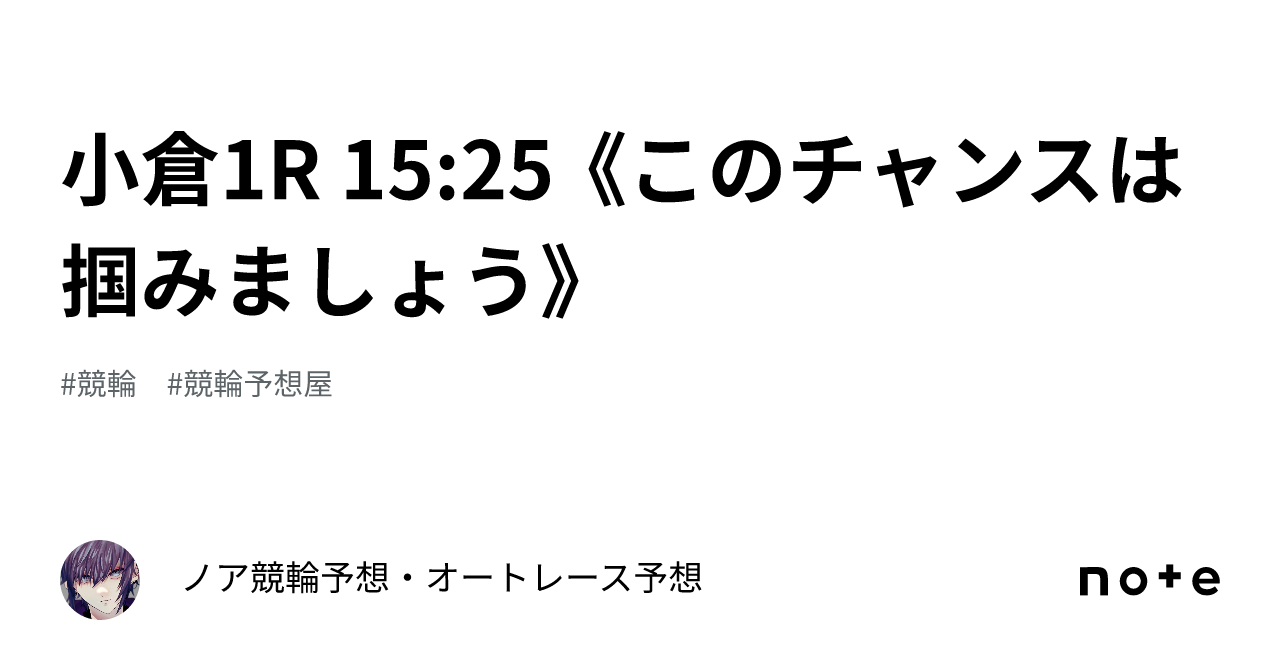 小倉1R 15:25 《このチャンスは掴みましょう》｜ ノア💎競輪予想・オートレース予想💎
