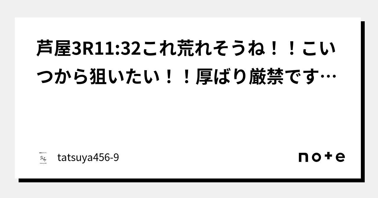 芦屋3R11:32これ荒れそうね！！こいつから狙いたい！！厚ばり厳禁です！本線万舟券狙います！！行きます！｜競艇のタツヤ【競艇TikToker又は競艇予想屋】