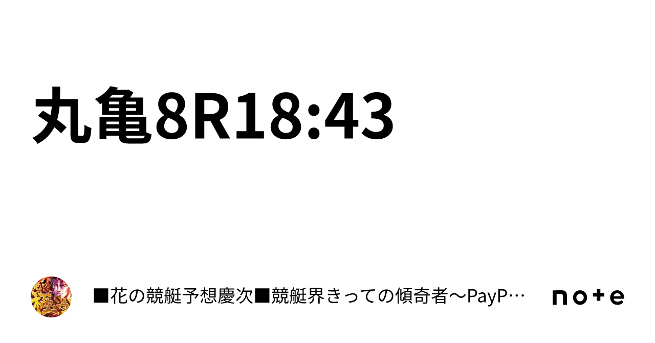 丸亀8R18:43｜🌸 花の競艇予想慶次 🌸👺競艇界きっての傾奇者👺〜PayPayもらえます⚡️