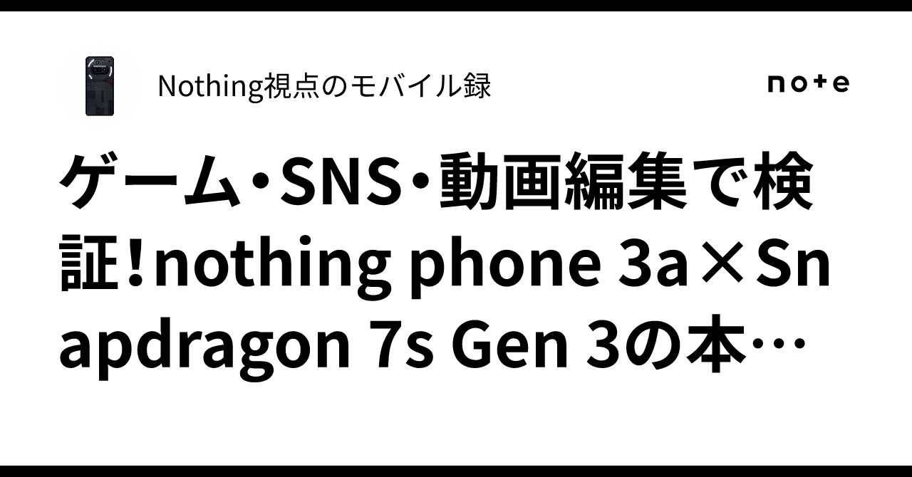 ゲーム・SNS・動画編集で検証！nothing phone 3a×Snapdragon 7s Gen 3の本気度｜Nothing視点のモバイル録