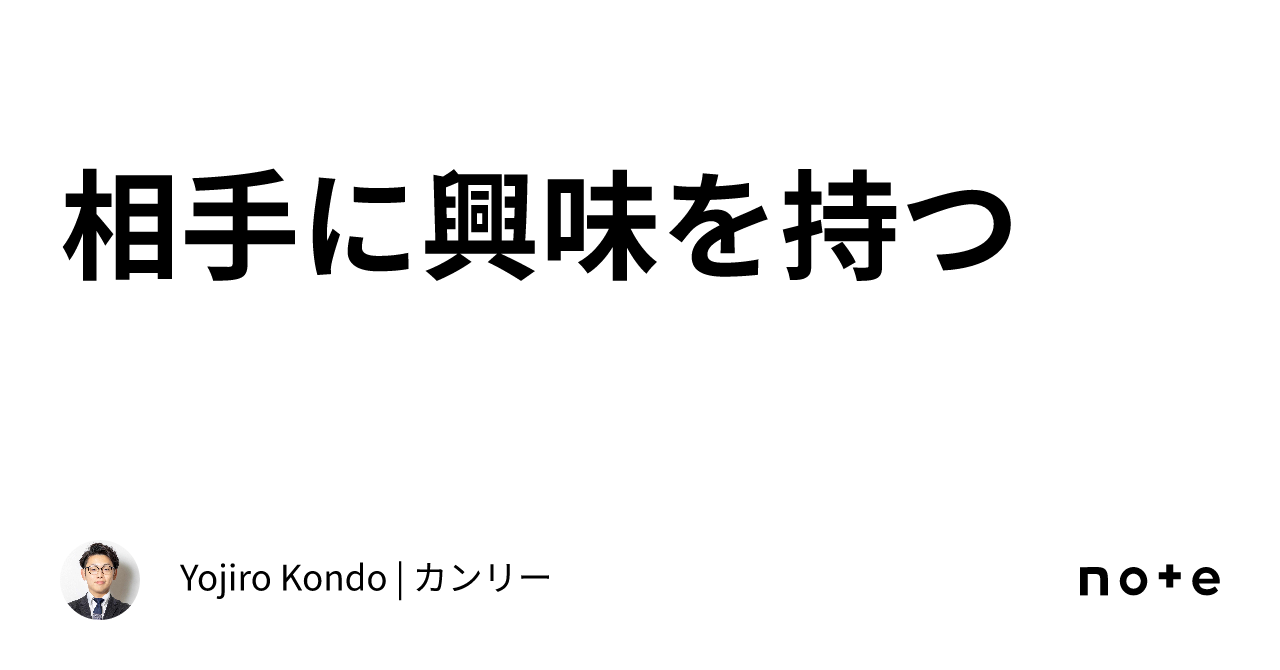 相手に興味を持つ｜Yojiro Kondo | カンリー