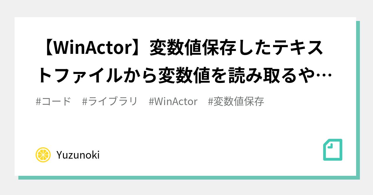 【WinActor】変数値保存したテキストファイルから変数値を読み取るやつ作ってみた｜Yuzunoki