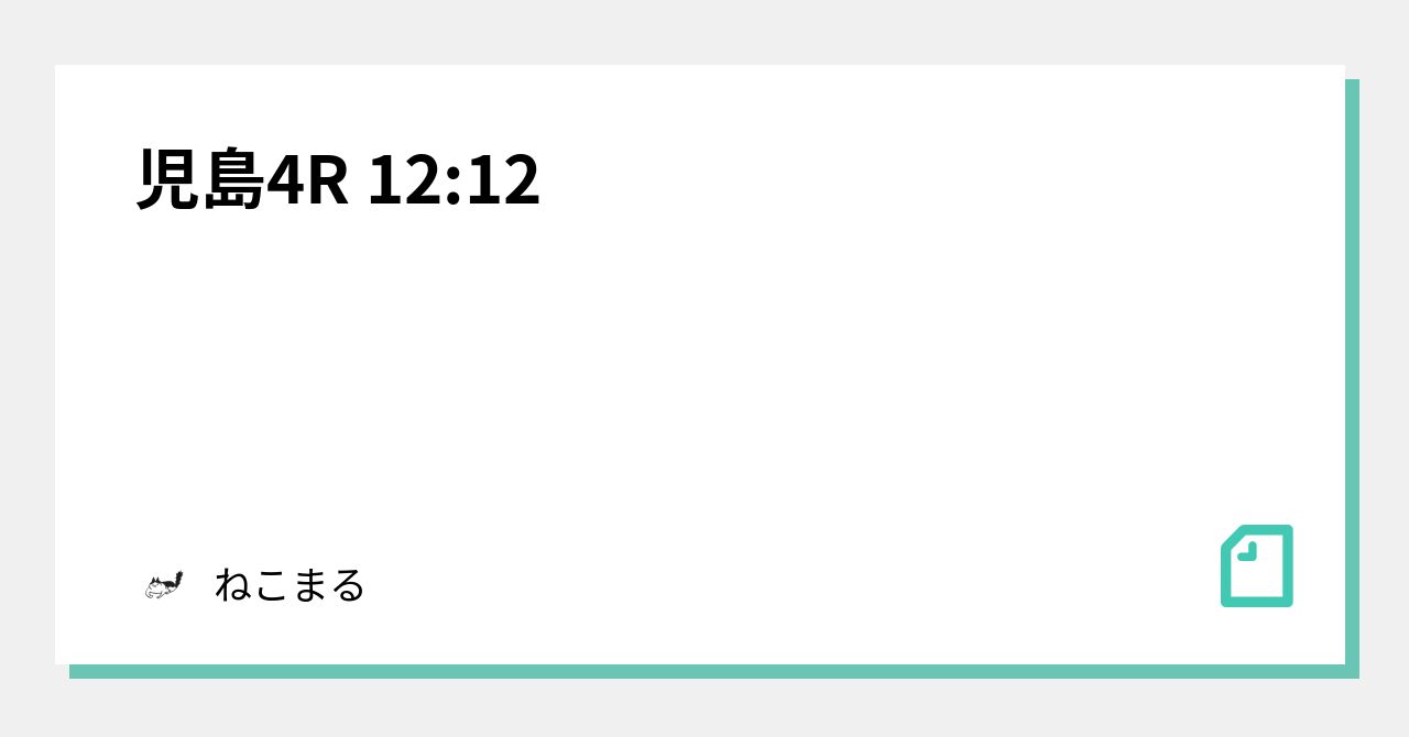 児島4R 12:12｜ねこまる｜note