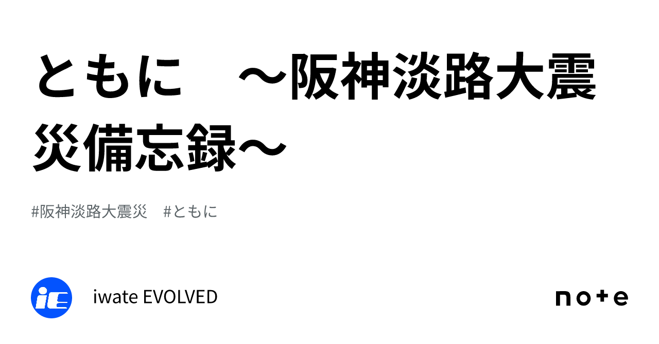 ともに 〜阪神淡路大震災備忘録〜｜iwate EVOLVED