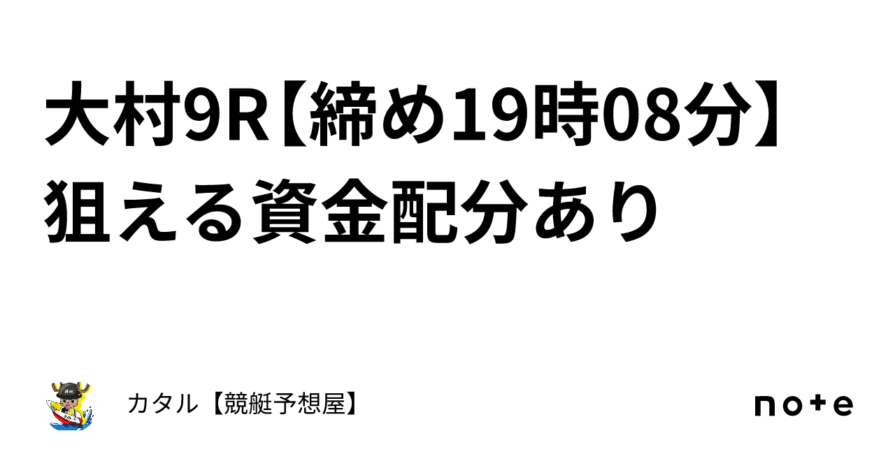 🔥🌐大村9R【締め19時08分】🔥🌐狙える🔥🌐資金配分あり｜カタル【競艇予想屋】