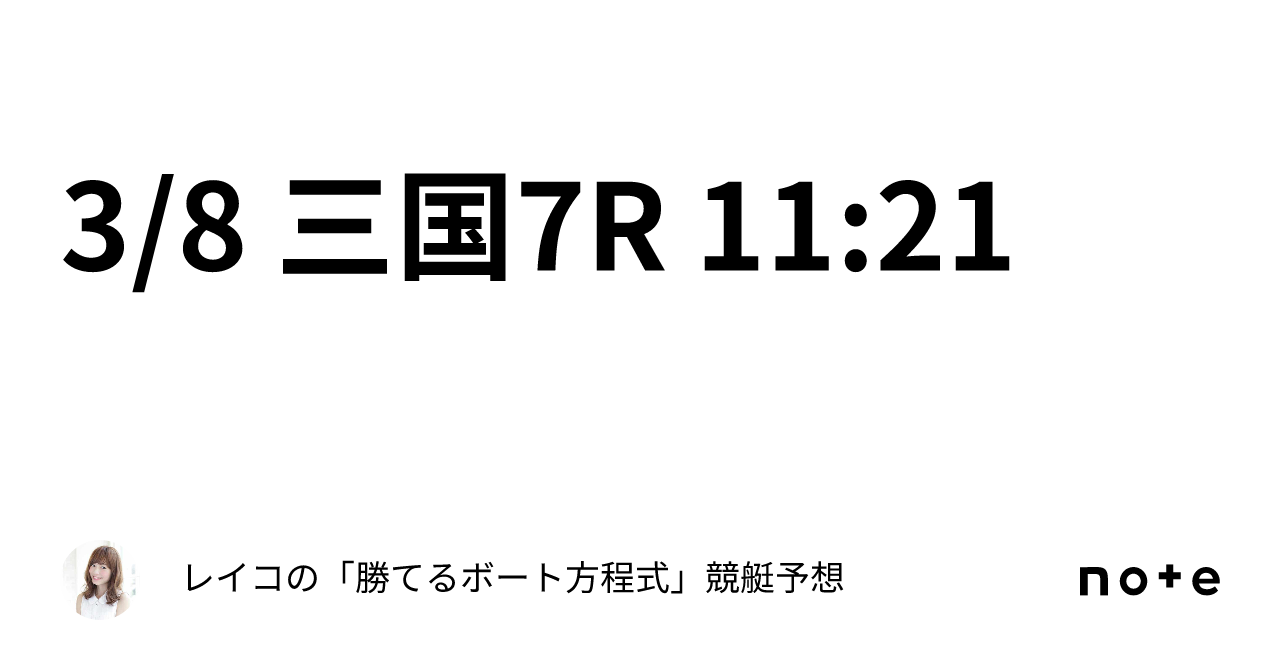 3/8 三国7R 11:21｜レイコの「勝てるボート方程式」💄競艇予想