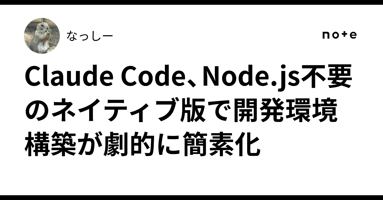 Claude Code、Node.js不要のネイティブ版で開発環境構築が劇的に簡素化｜NASHI | AI×営業の実践者