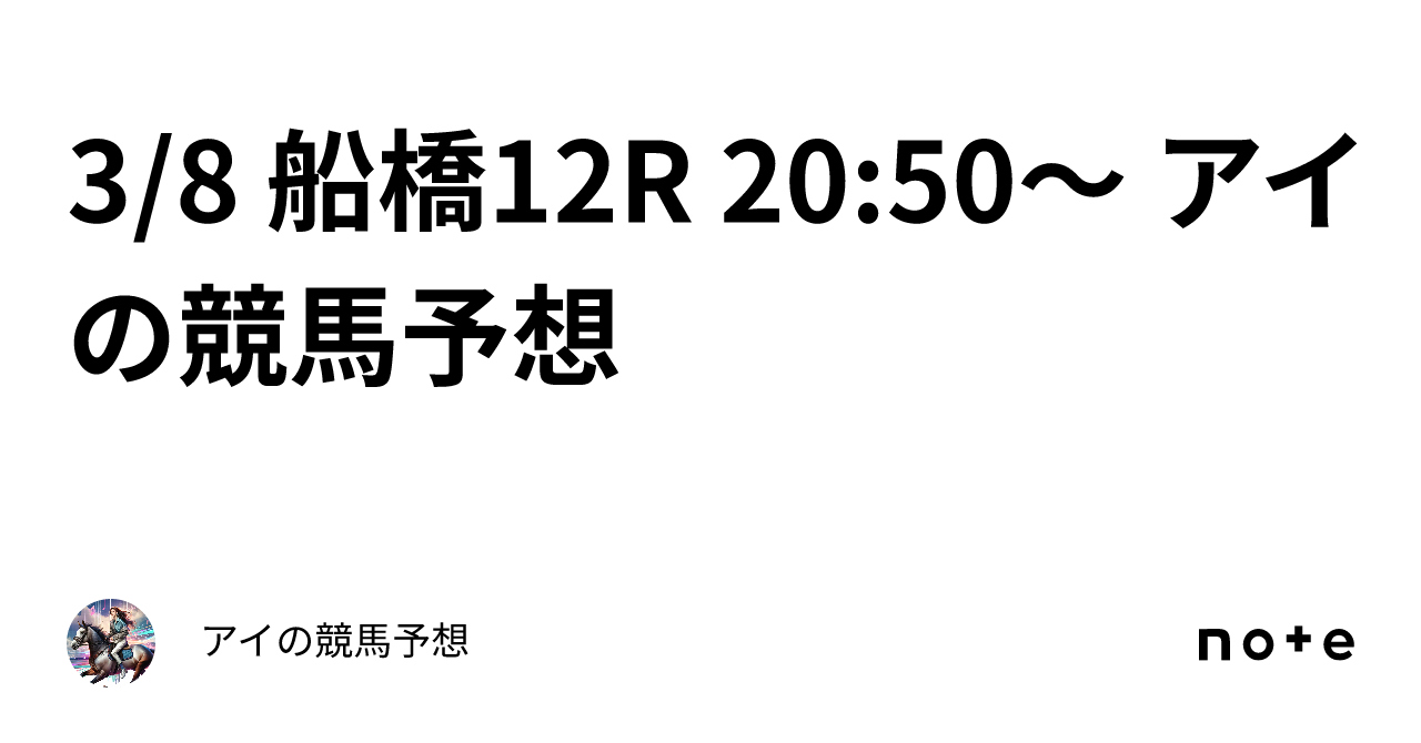 3/8 船橋12R 20:50〜 🐴アイの競馬予想🐴｜アイの競馬予想🐴