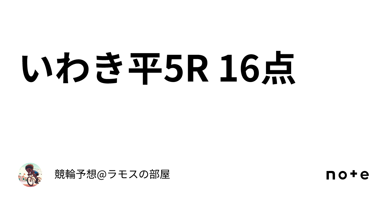 いわき平5R 16点｜🚴🏻‍♀️競輪予想@ラモスの部屋
