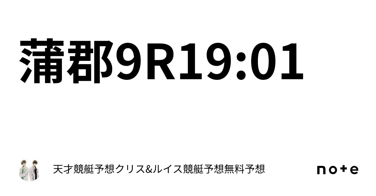 蒲郡9R19:01｜🔳天才競艇予想クリス&ルイス🔳🔲競艇予想🔥無料予想🔲