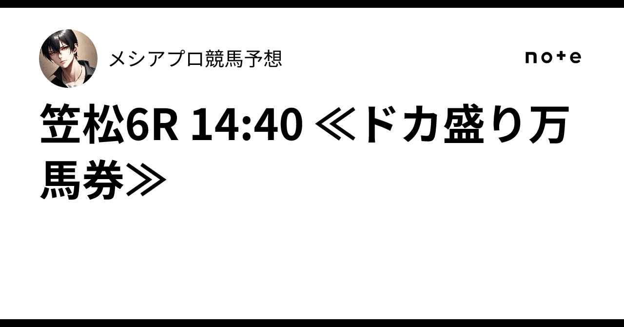 笠松6R 14:40 ≪ドカ盛り万馬券≫｜🔥メシア👑プロ競馬予想👑🔥