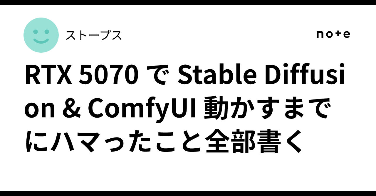 RTX 5070 で Stable Diffusion & ComfyUI 動かすまでにハマったこと全部書く｜ストープス