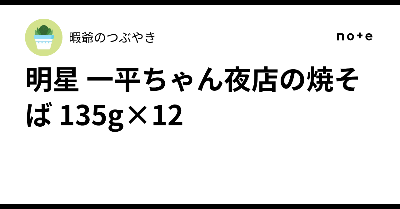 明星 一平ちゃん夜店の焼そば 135g×12｜ひまじじい＠Amazon商品の紹介