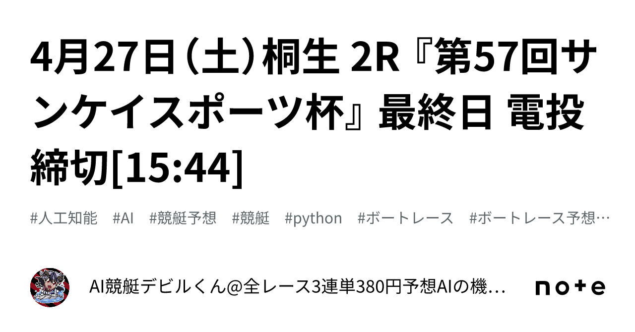 4月27日（土）桐生 2R 『第57回サンケイスポーツ杯』 最終日 電投締切[15:44]｜AI競艇デビルくん@全レース3連単380円予想 AIの機械学習で驚異の的中率＆回収率 フォロバ100