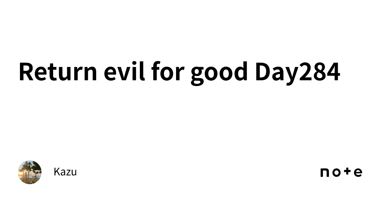 Return evil for good Day284 ｜Kazu