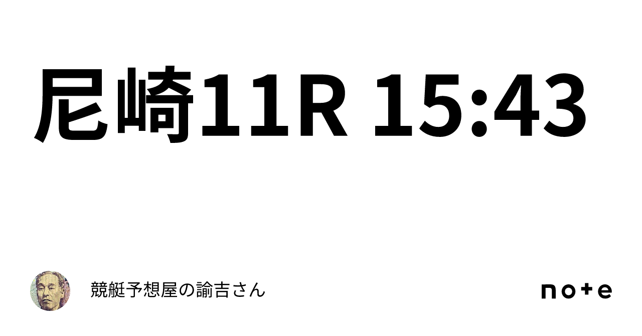 尼崎11R 15:43｜競艇予想屋の諭吉さん