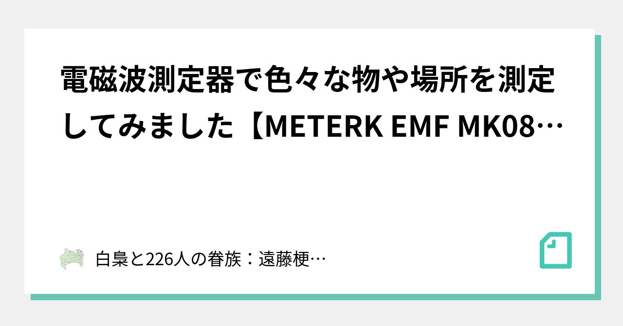 電磁波測定器で色々な物や場所を測定してみました【METERK EMF MK08】レビュー｜白梟と226人の眷族：遠藤梗ノ祐