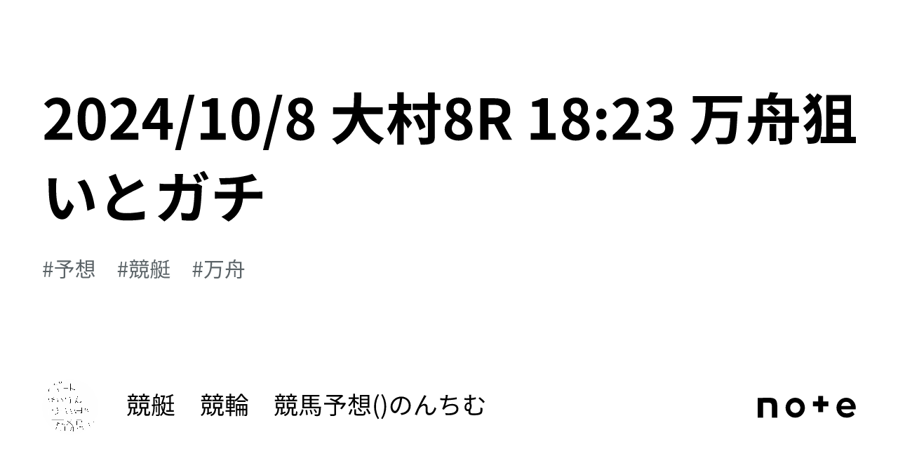 2024/10/8 大村8R 18:23 万舟狙いとガチ｜の による競艇 競輪 競馬予想()