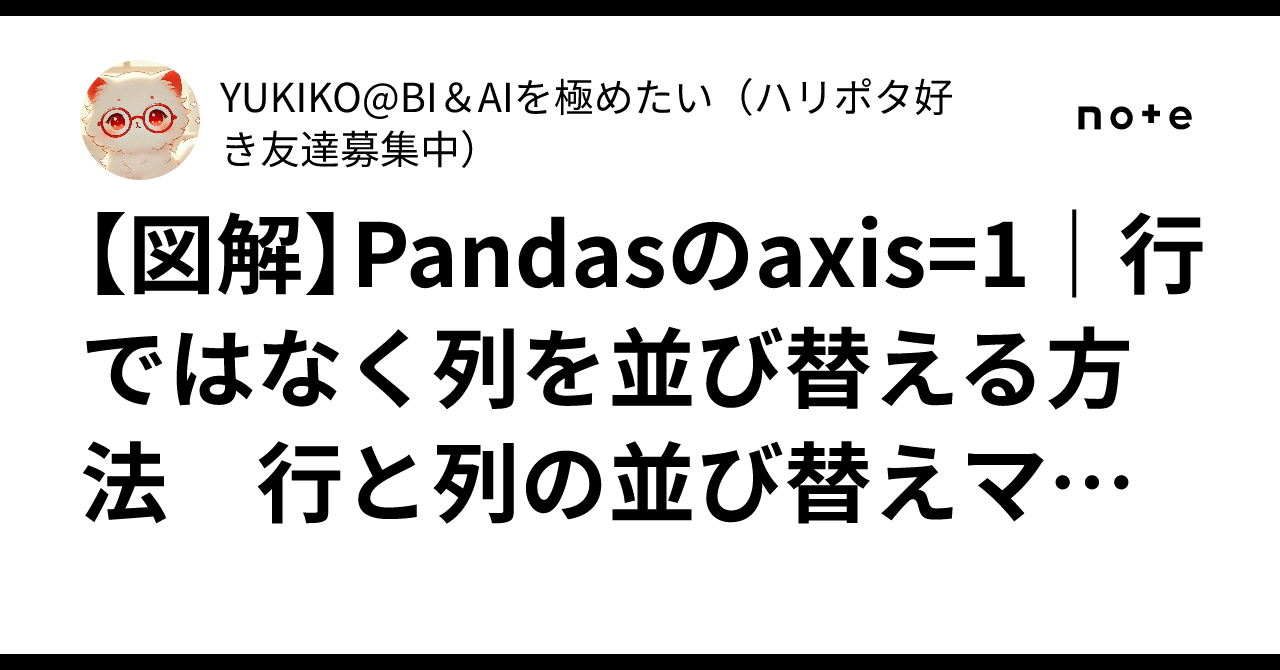 【図解】Pandasのaxis=1｜行ではなく列を並び替える方法 行と列の並び替えマスターしよう！編｜YUKIKO@BI＆AIを極めたい（Pythonエンジニア）