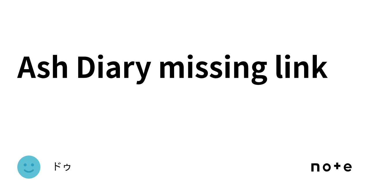 Ash Diary missing link｜ドゥ