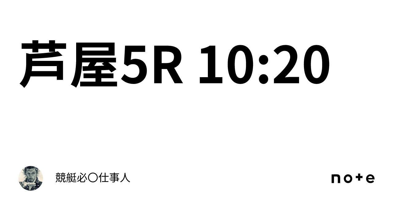 芦屋5R 10:20｜競艇必〇仕事人
