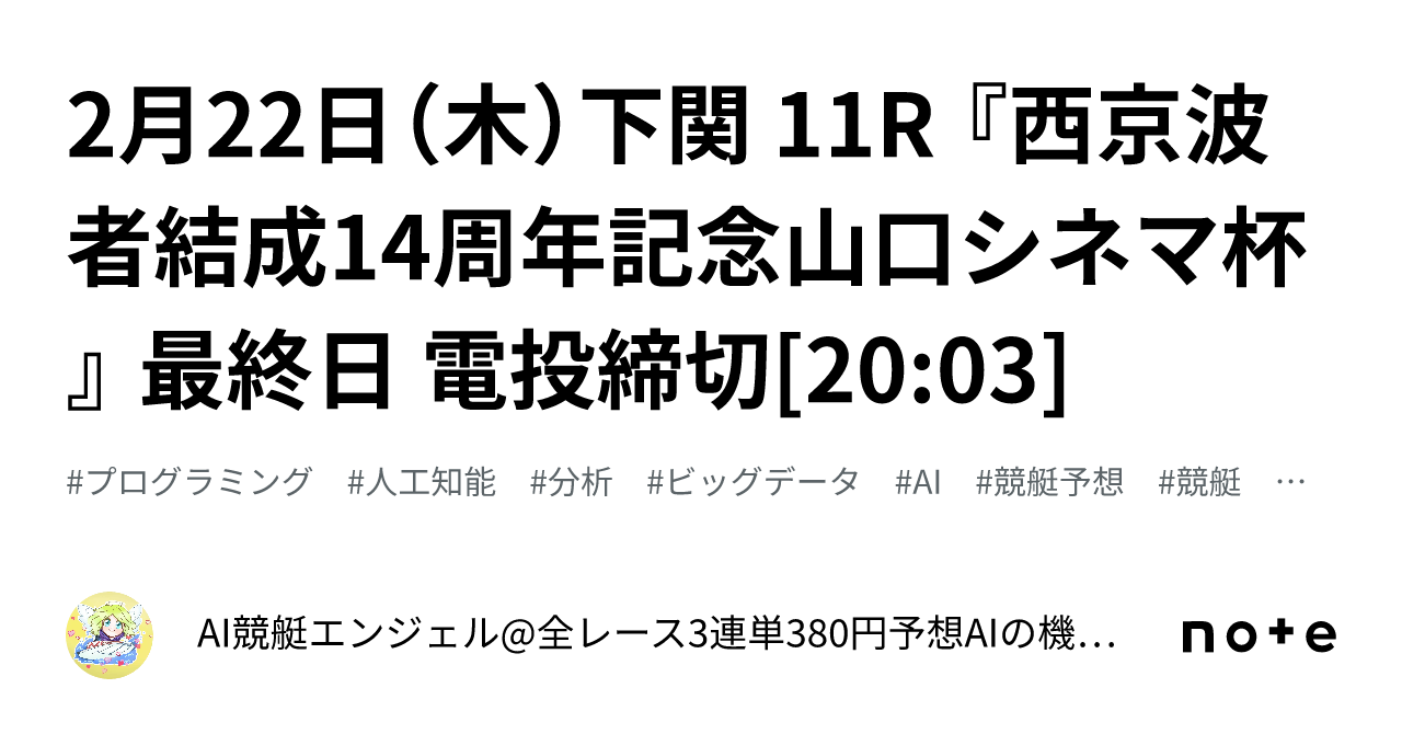2月22日（木）下関 11R 『西京波者結成14周年記念山口シネマ杯』 最終日 電投締切[20:03]｜AI競艇エンジェル@全レース3連単380円予想 AIの機械学習で驚異の的中率＆回収率 ...