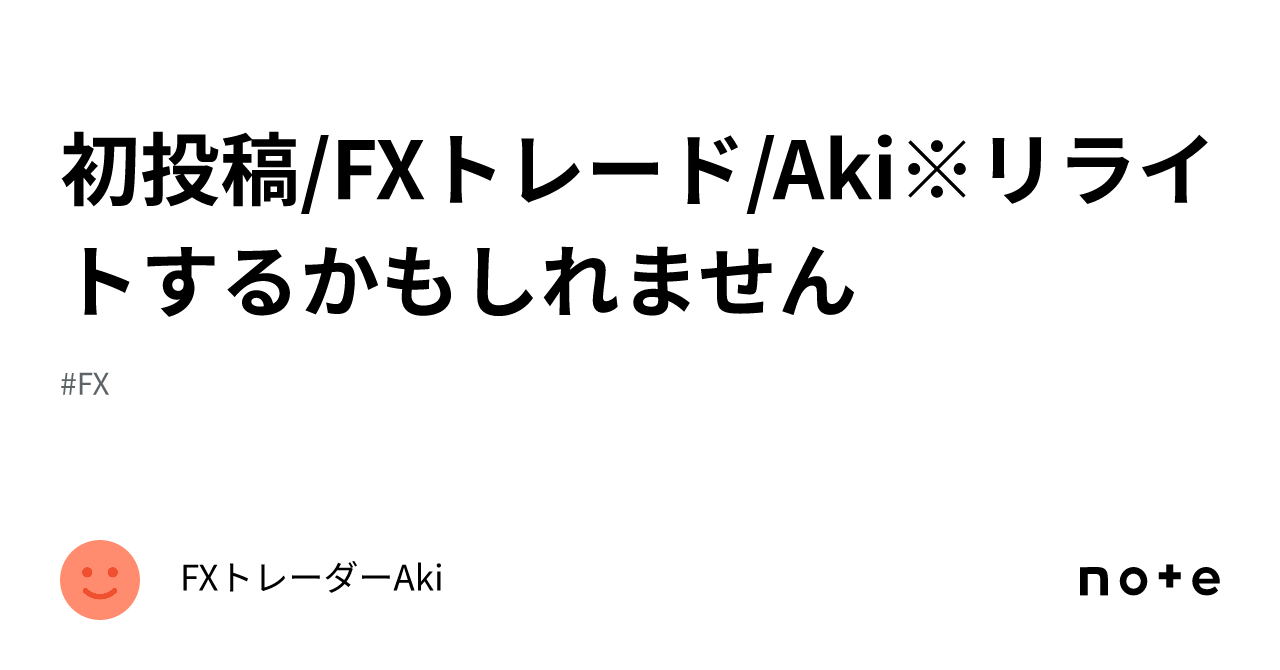初投稿/FXトレード/Aki※リライトするかもしれません｜あき＠FXトレーダー