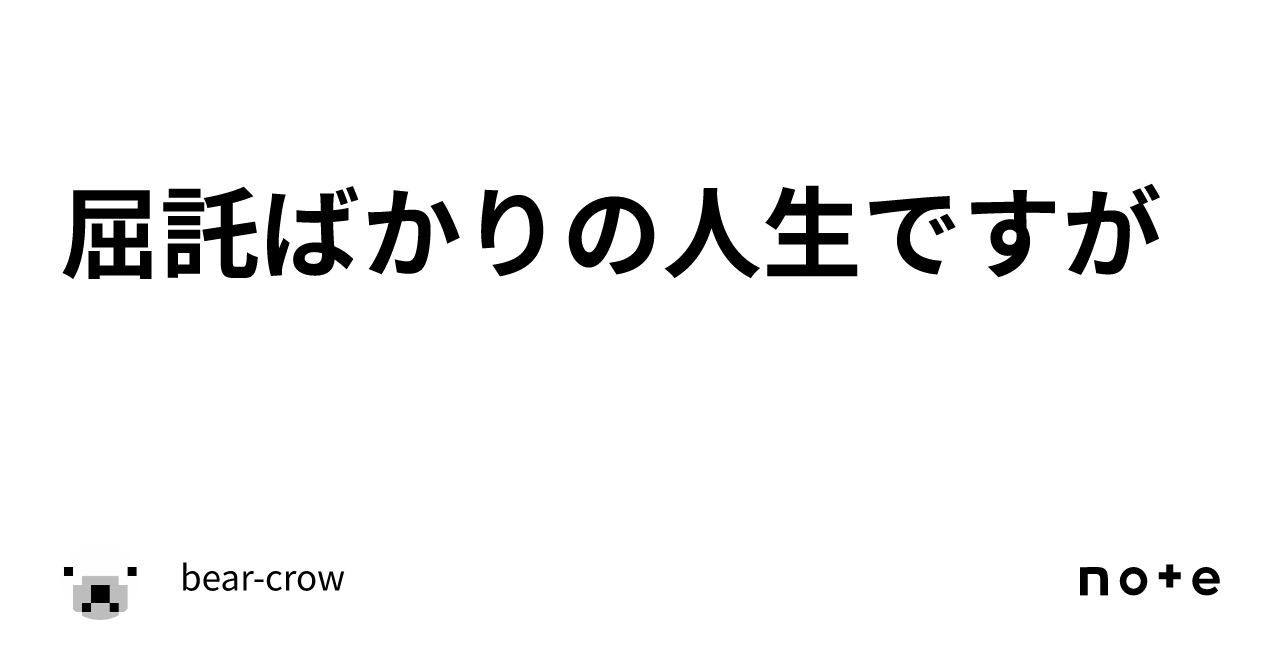 屈託ばかりの人生ですが｜bear-crow