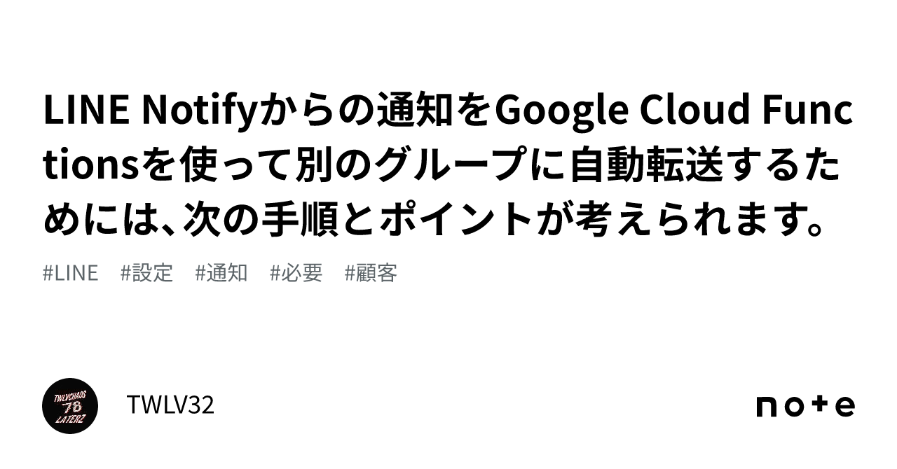 LINE Notifyからの通知をGoogle Cloud Functionsを使って別のグループに自動転送するためには、次の手順とポイントが考えられます。｜TWLV32