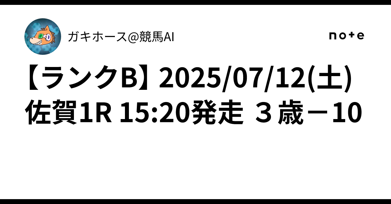 【ランクB】 2025/07/12(土) 佐賀1R 15:20発走 3歳－10 ｜ガキホース@競馬AI