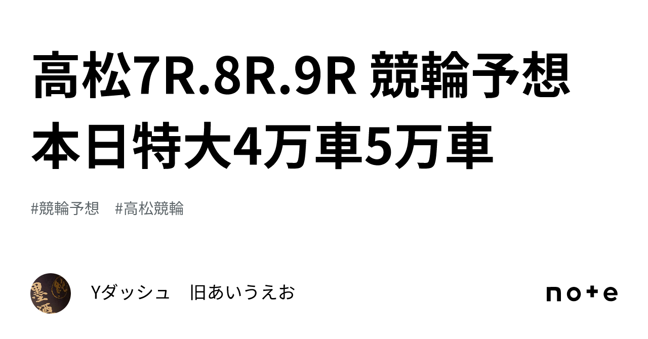 高松7R.8R.9R 競輪予想 本日特大4万車🎯5万車🎯｜Yダッシュ 旧あいうえお
