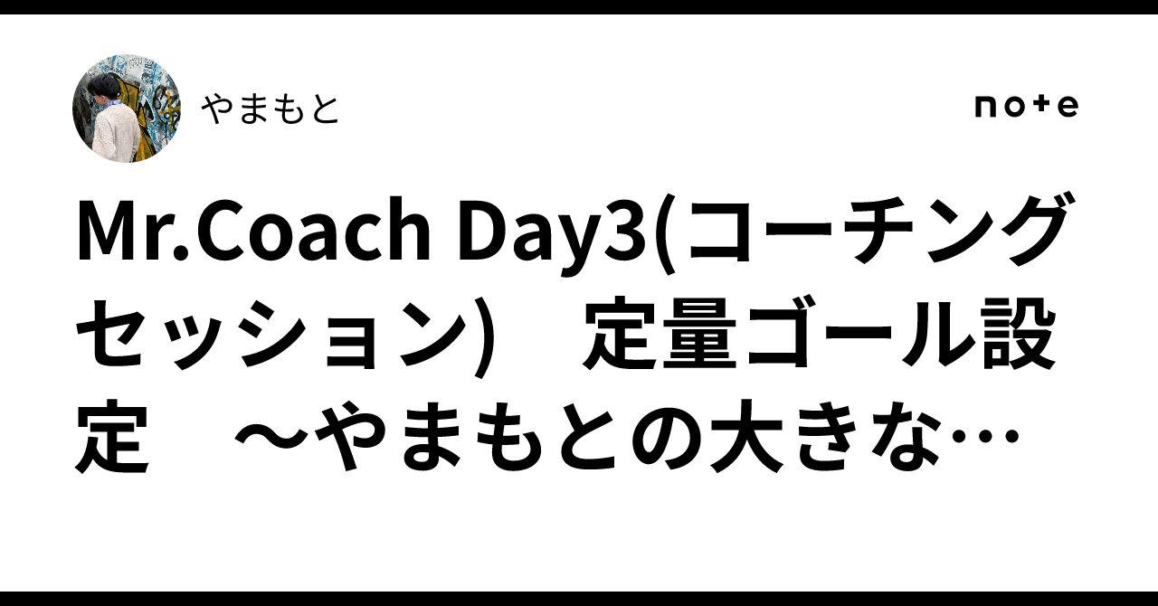Mr.Coach Day3(コーチングセッション) 定量ゴール設定 〜やまもとの大きな勘違い〜｜やまもと