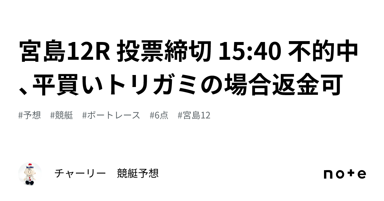宮島12R 投票締切 15:40 不的中、平買いトリガミの場合返金可｜チャーリー 競艇予想